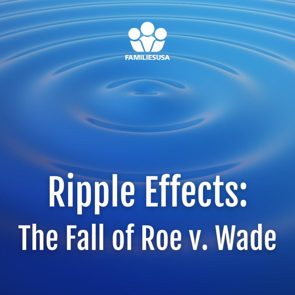 Ripple Effects: The Fall of Roe v. Wade - Families USA